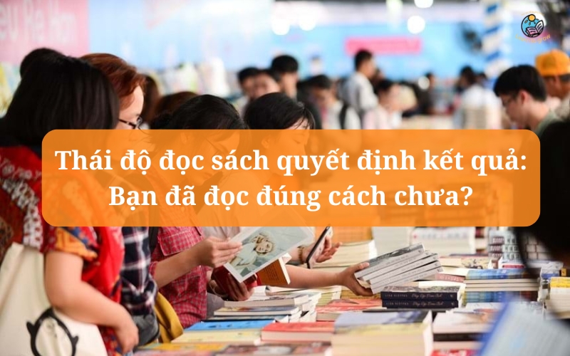 Thái độ đọc sách quyết định kết quả: Bạn đã đọc đúng cách chưa?